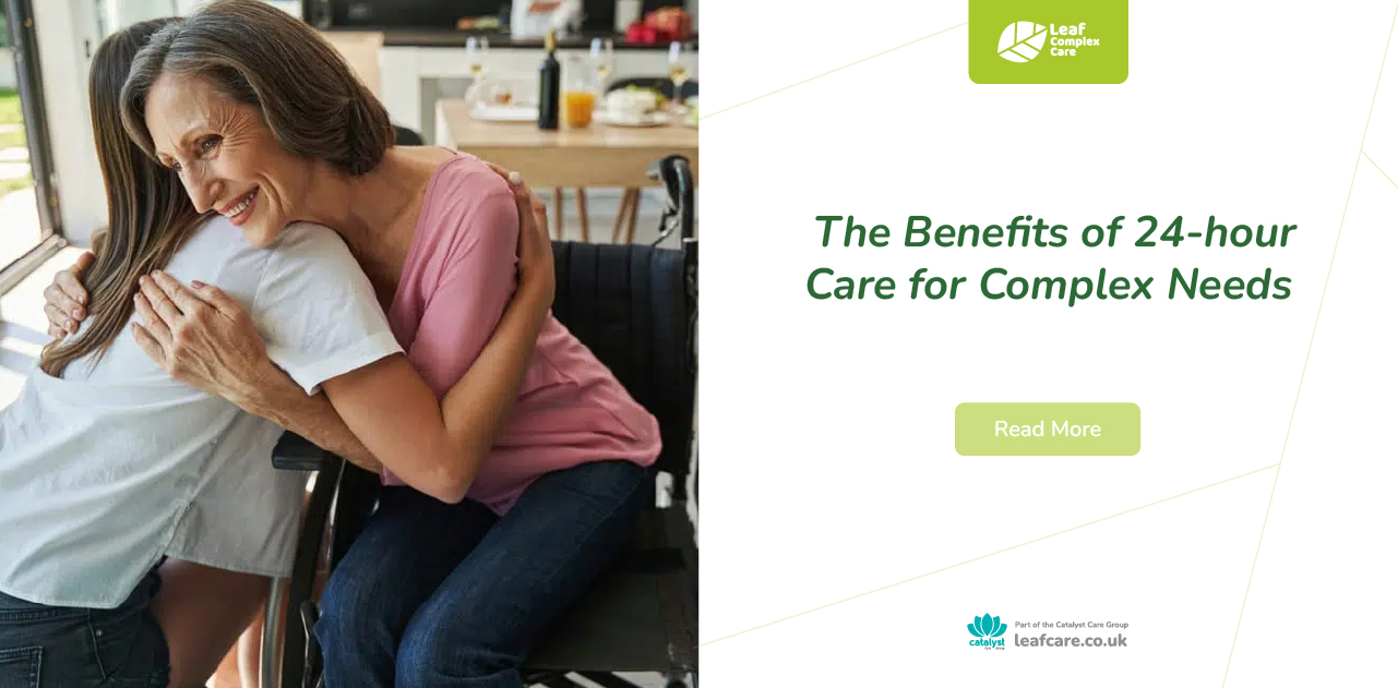 The Benefits of 24-hour Care for Complex Needs - Leaf Complex Care